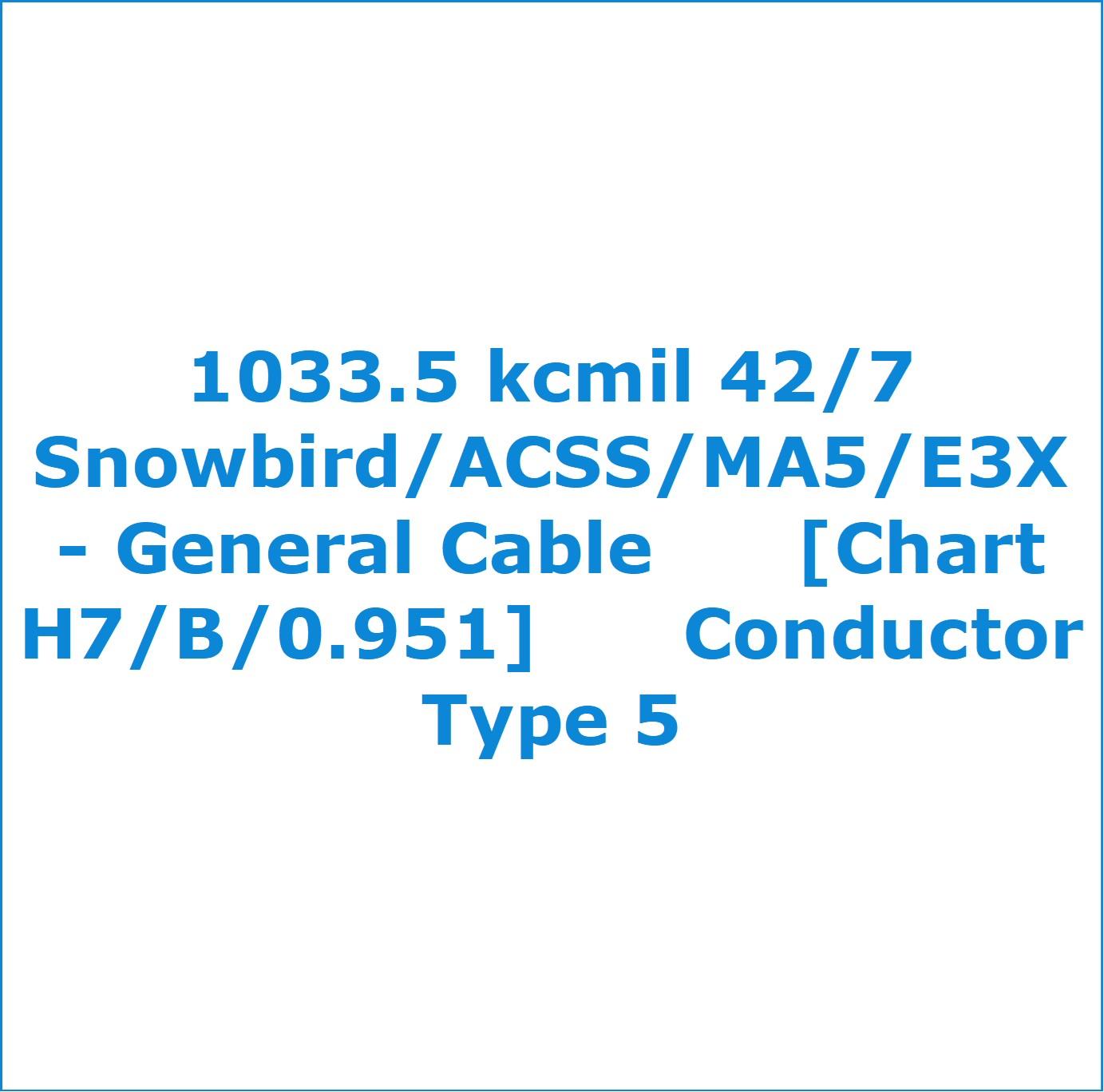1033.5 kcmil 42/7 Snowbird/ACSS/MA5/E3X - General Cable [Chart H7/B/0. ...