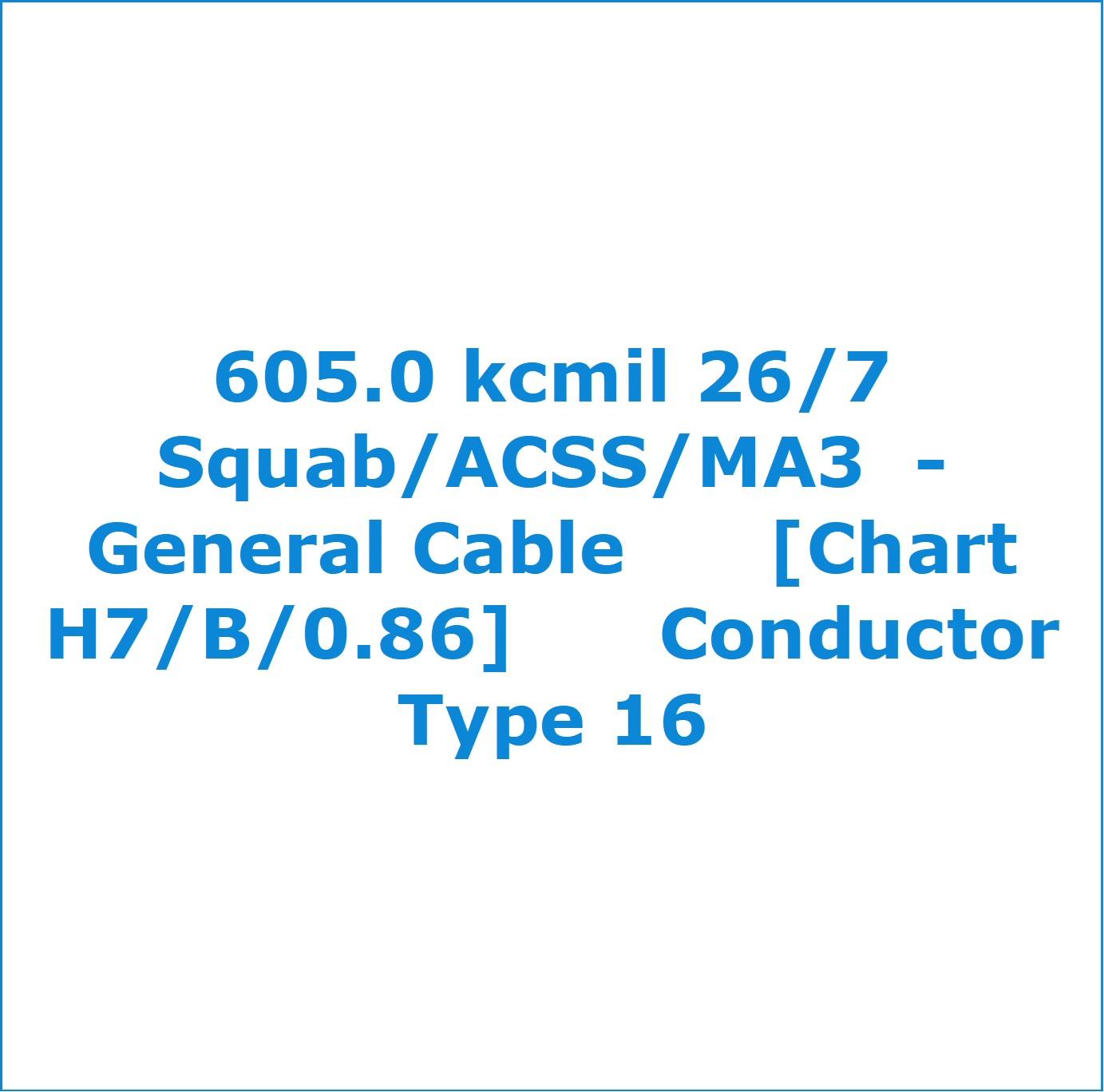 605.0 kcmil 26/7 Squab/ACSS/MA3 - General Cable [Chart H7/B/0.86 ...