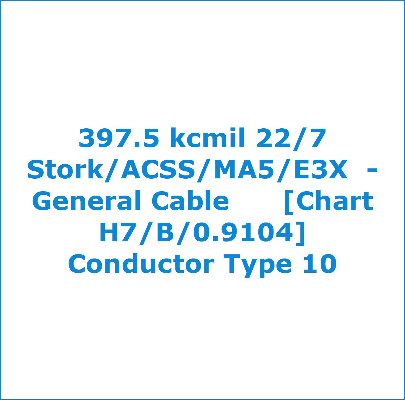 397.5 kcmil 22/7 Stork/ACSS/MA5/E3X - General Cable [Chart H7/B/0.9104 ...